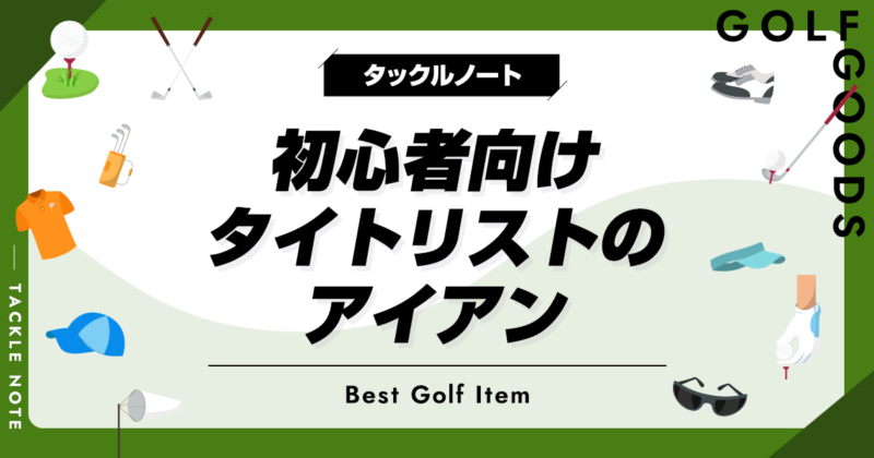 初心者向けタイトリストのアイアンおすすめ10選!やさしい人気 初心者向けタイトリストのアイアンおすすめ10選!やさしい人気
